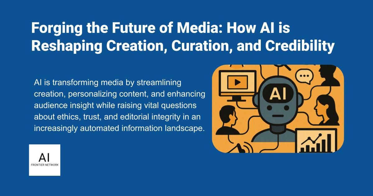 Forging the Future of Media: How AI is Reshaping Creation, Curation, and Credibility · AI ...